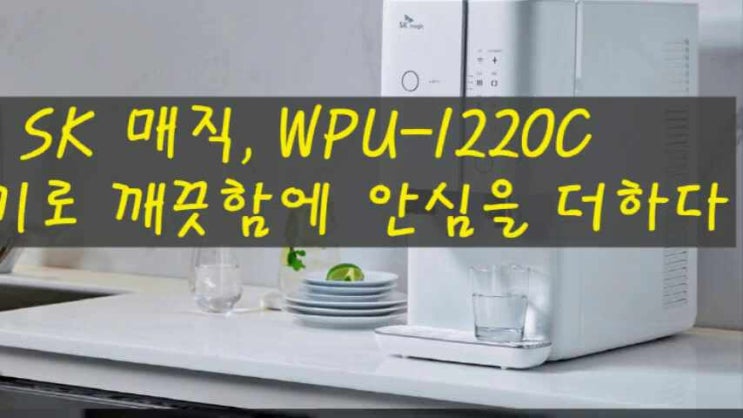 SK 매직, WPU-I220C 정수기로 깨끗함에 안심을 더하다 : 네이버 블로그