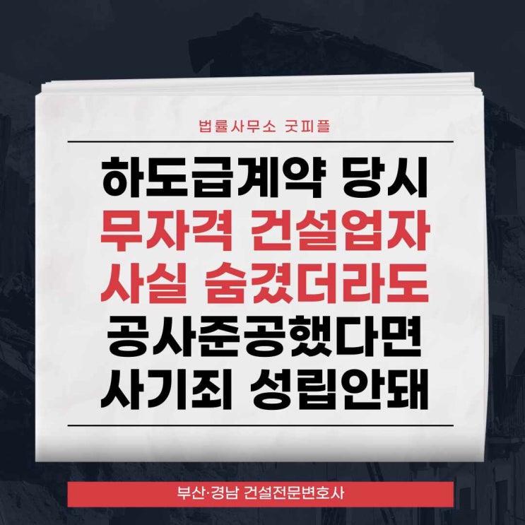 경남건설전문변호사 하도급계약 당시 무자격 건설업자 사실 숨겼더라도 공사 준공했다면 사기죄 성립안돼 네이버 블로그