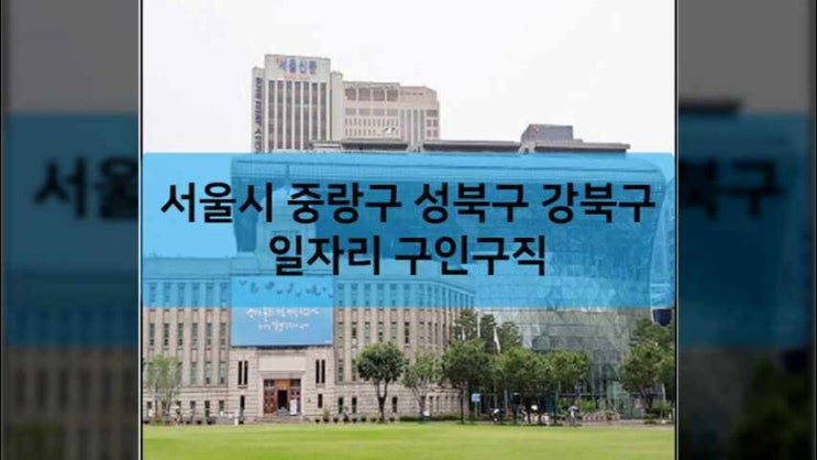 서울시 중랑구 성북구 강북구 일자리 구인구직 사이트 및 구청 공공근로 알바 채용 고용센터 날씨 맛집 놀거리
