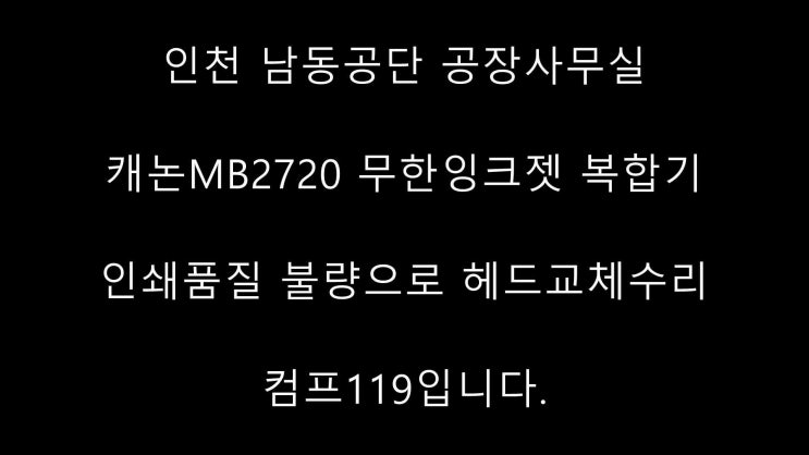 인천[부천]남동공단 사무실 캐논 무한잉크젯 복합기 M2720 프린터 인쇄품질 불량으로 헤드교체 출장 수리. : 네이버 블로그