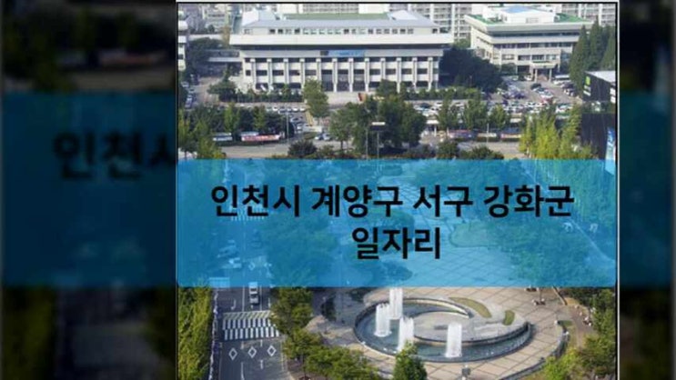 인천시 계양구 서구 강화군 일자리 구인구직 사이트 및 구청 공공근로 알바 채용 고용센터 날씨 맛집 놀거리