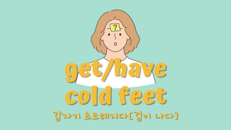 [Daily Expression] get/have cold feet 갑자기 초조해지다[겁이 나다] (일대일영어회화, 직장인영어 ...