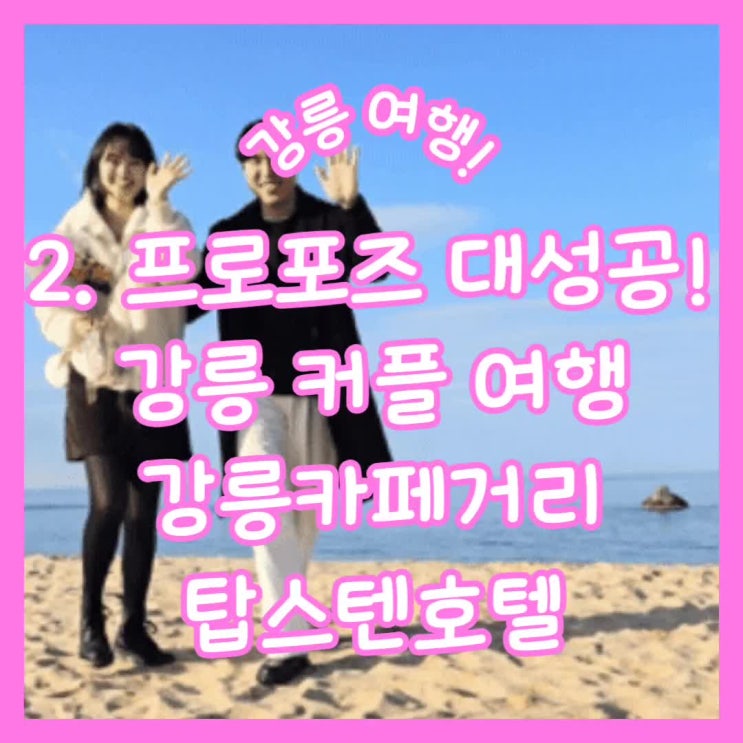 강릉 커플여행 2프로포즈 대성공의 순간 겨울 강릉여행 강릉 카페거리 탑스텐호텔 가평휴게소 네이버 블로그