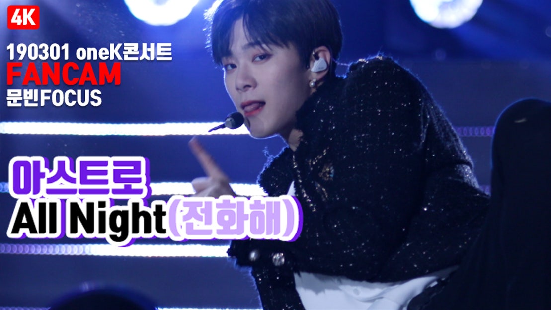 [4K직캠] 190301 oneK콘서트 아스트로(ASTRO)-All Night(전화해)/ 문빈(MOONBIN) Focus - 네이버 TV