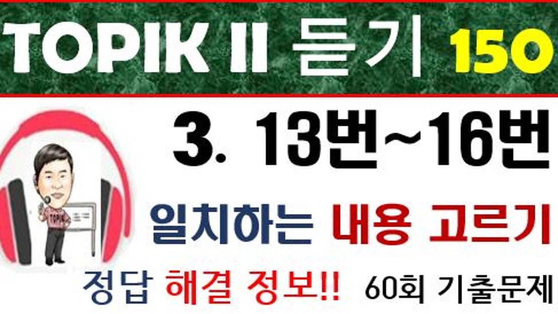 토픽듣기 13번~16번, 일치하는 내용 고르기, 150 - 3 토픽한국어능력시험, topik2듣기 - 네이버 TV