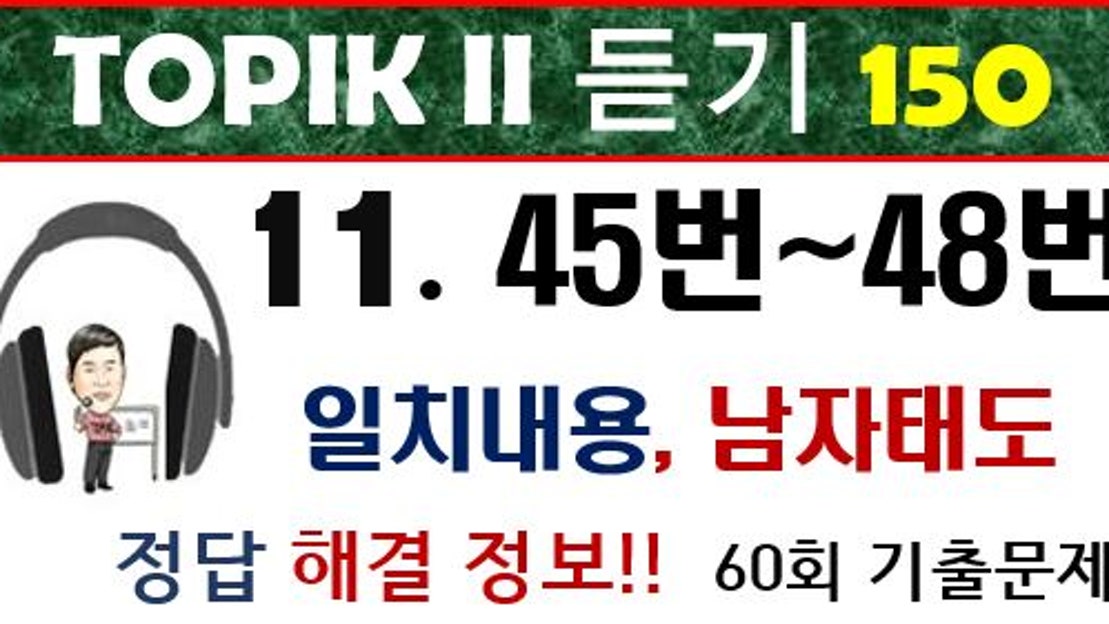 TOPIK II 듣기, 45번~48번, 일치하는 것, 남자의 태도, 150 -11. 토픽한국어능력시험, 토픽듣기, - 네이버 TV