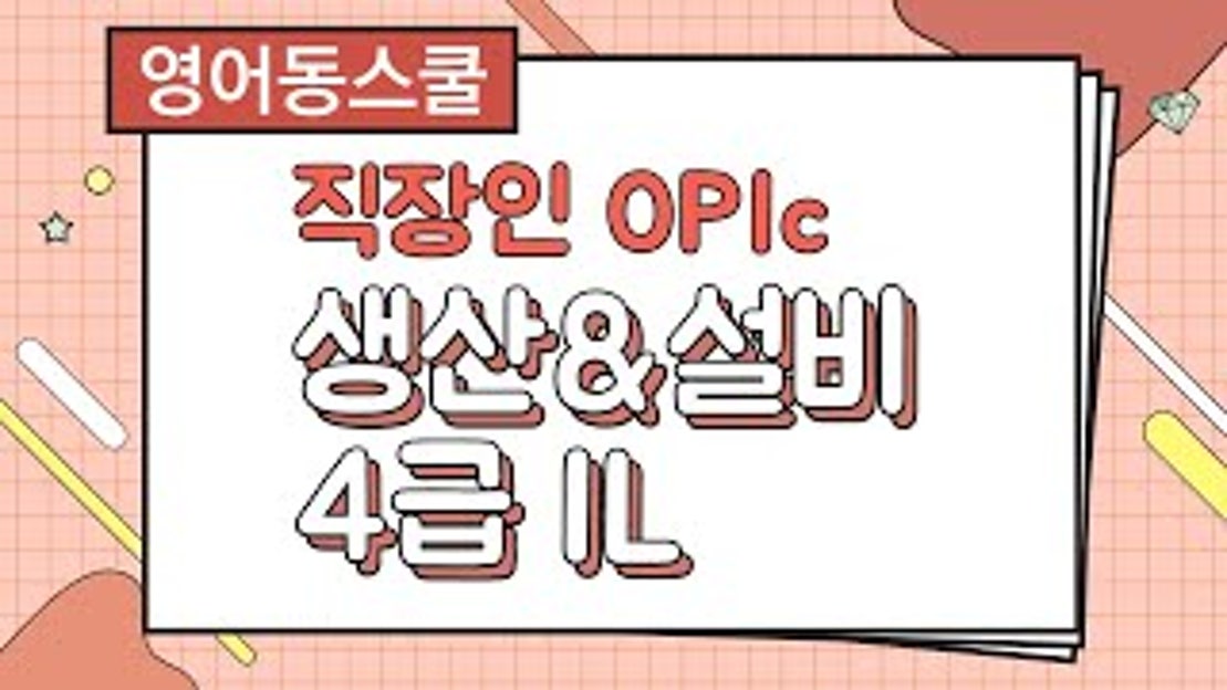 [직장인 OPIc] 생산_설비 4급(IL) 공략 인강 강좌 - 네이버 TV