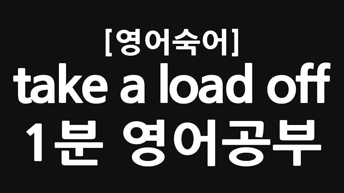 take a load off, 영어표현 - 네이버 TV