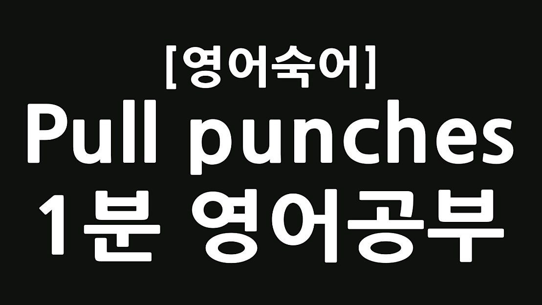 pull punches, 오늘의 영어 이디엄! - 네이버 TV