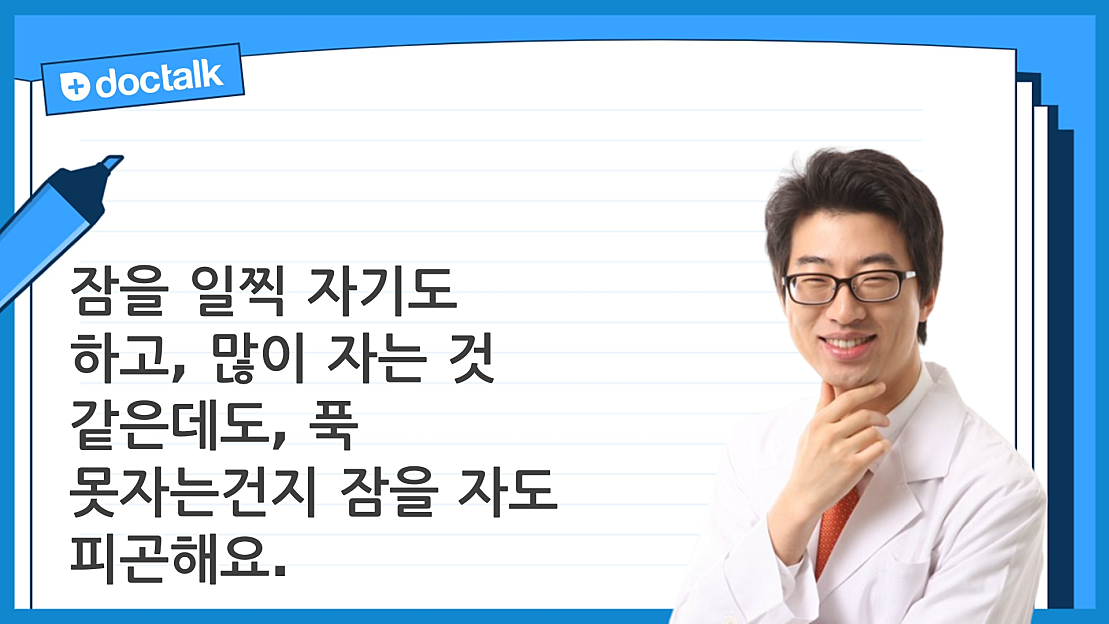 잠을 일찍 자기도 하고 많이 자는 것 같은데도 푹 못자는건지 잠을 자도 피곤해요 개포 30대초반남 잠을 자도 피곤