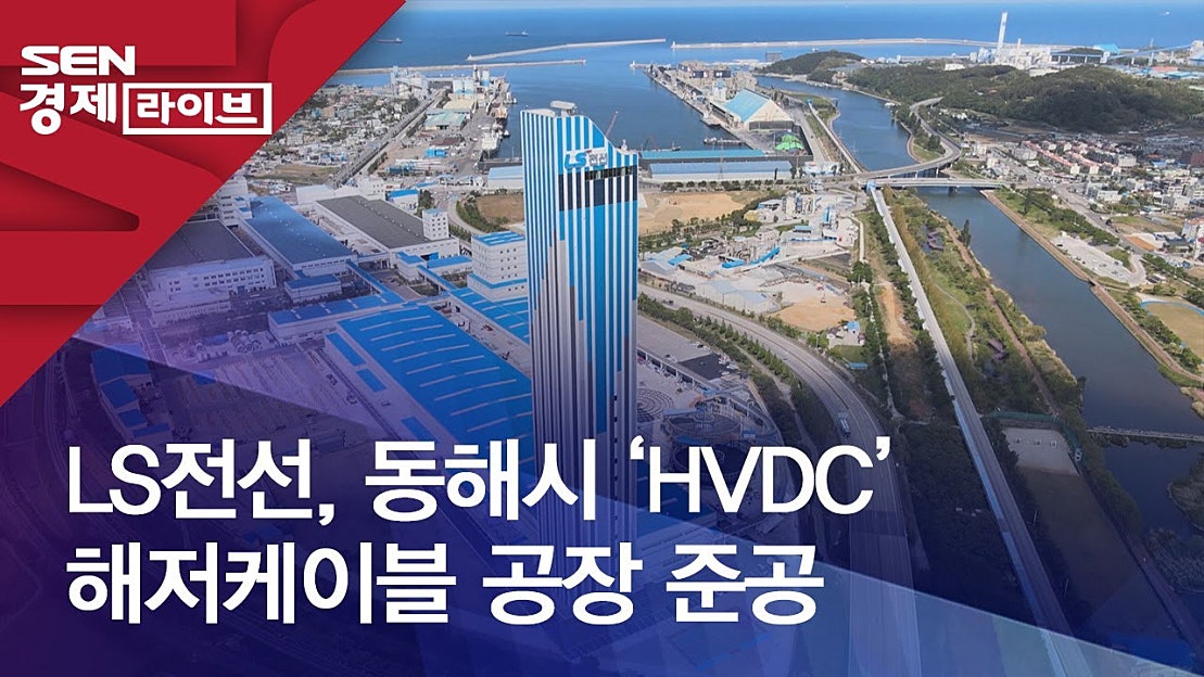 [Easy Business] LS전선, 동해시 ‘HVDC’ 해저케이블 공장 준공 - 네이버 TV