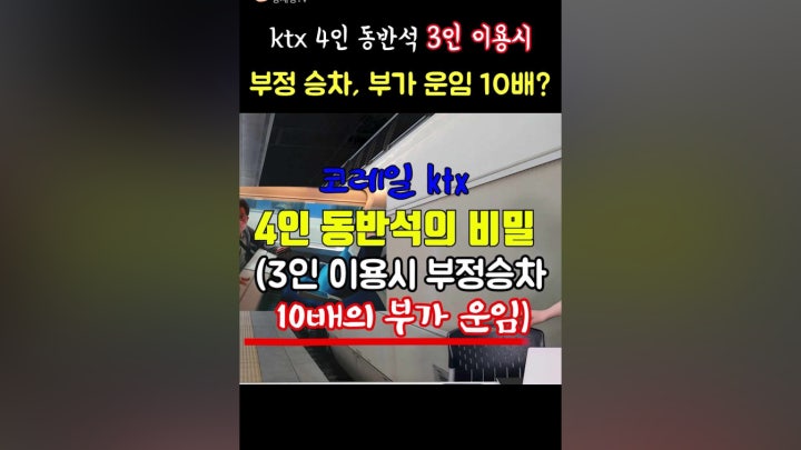 ktx 4인 동반석 가족석을 3인 이하 인원이 이용시 부정승차 10배의 부가운임 안 내는 방법 - 네이버 TV