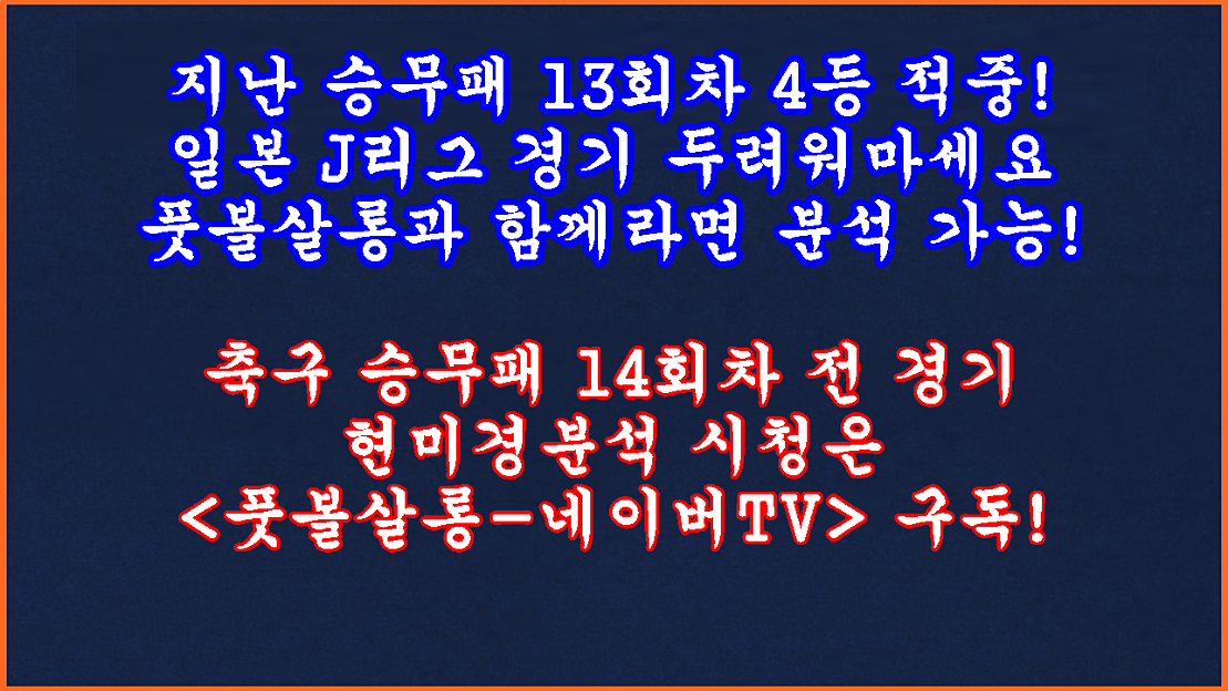 14회차 최종픽 풋볼살롱 축구 토토 승무패 14회차 현미경분석 일본 J리그 Epl 프리미어리그 최종픽 스포츠토토 프로토