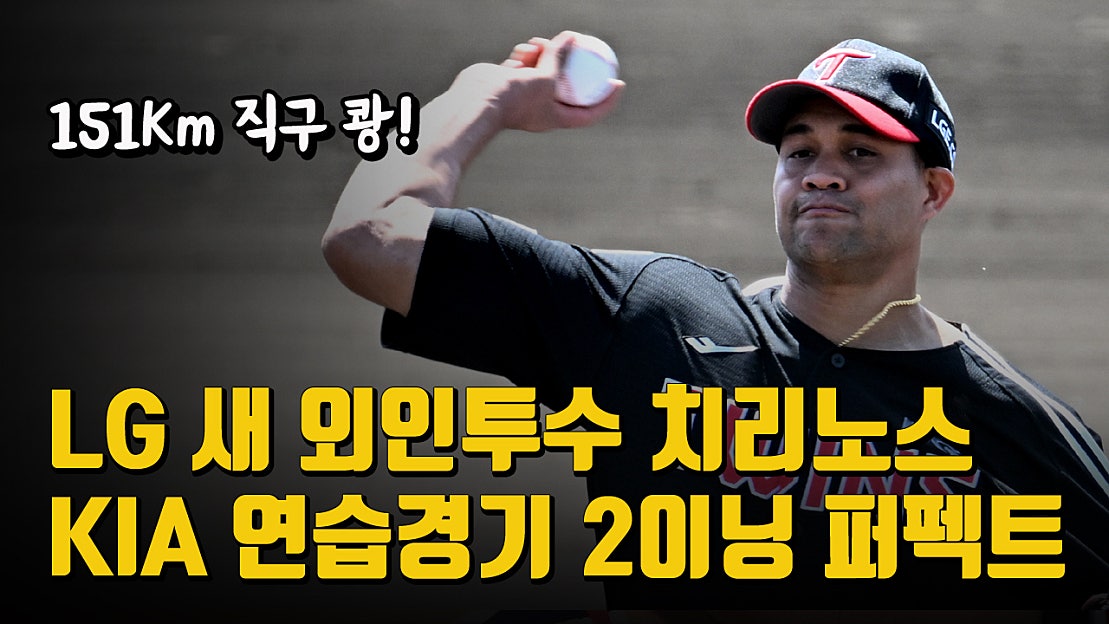 '151Km 직구로 6타자 순삭' LG 치리노스, 2이닝 퍼펙트 완벽투 - 네이버 TV