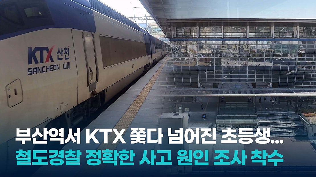 부산역서 KTX 쫓다 넘어진 초등생... 철도경찰 정확한 사고 원인 조사 착수 - 네이버 TV